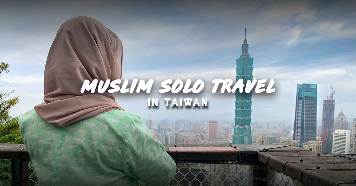 Solo Travelling in Taiwan For Muslims — A 22-Year-Old’s First Experience